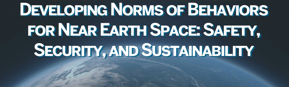 Developing Norms of Behaviors for Near Earth Space: Safety, Security ...